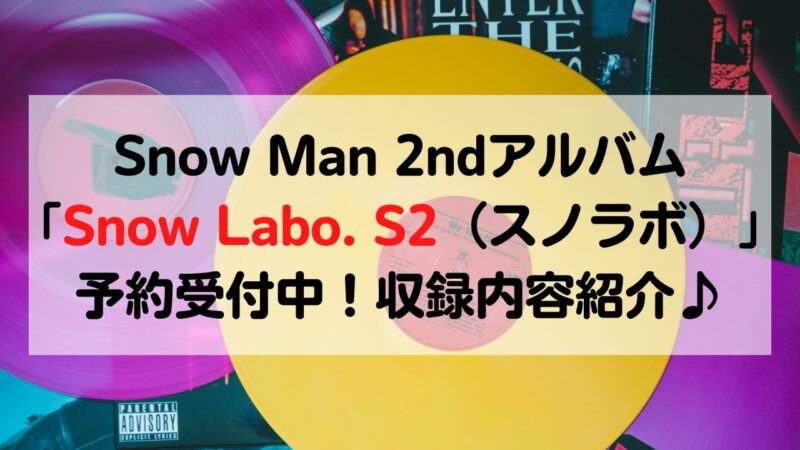 Snow Man 2ndアルバム「Snow Labo. S2（スノラボ）」予約受付中！ | 読んでみ！
